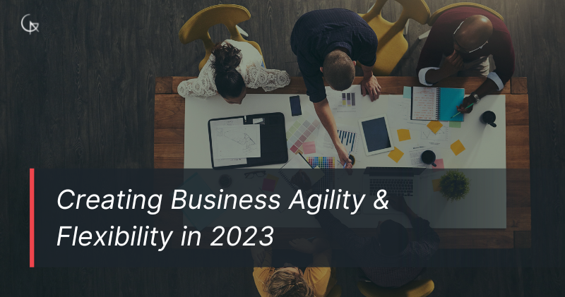 Creating Business Agility & Flexibility in 2023
